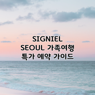 SIGNIEL SEOUL 가족여행 특가 예약 가이드